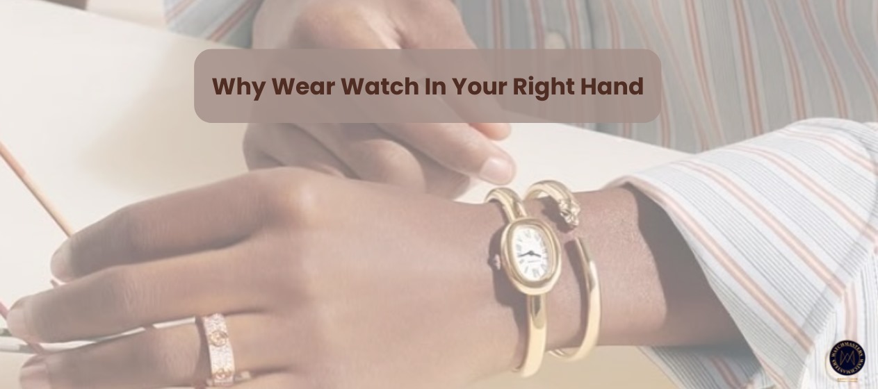 Why Wear a Watch On the Right Hand And Its Benefits - Watch Masters